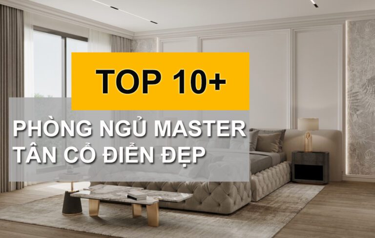 TOP 10+ Thiết Kế Phòng Ngủ Master Tân Cổ Điển Được Ưa Thích